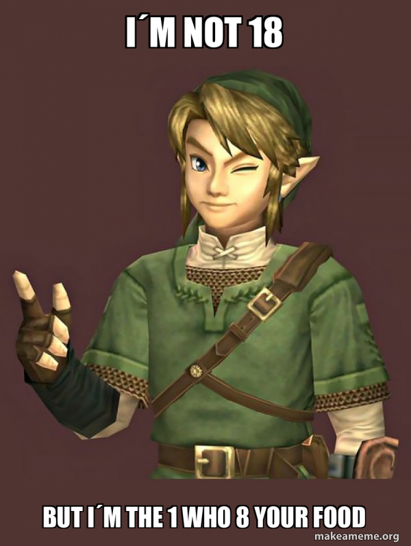 I´m not 18 but I´m the 1 who 8 your food - Zelda Meme Generator