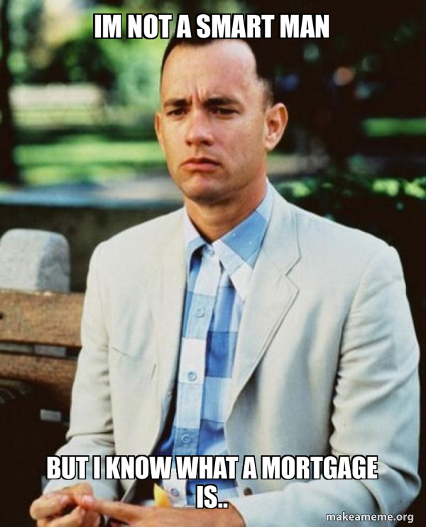 Im Not A SMART MAN But I Know what a mortgage is.. - Forrest Gump Meme ...