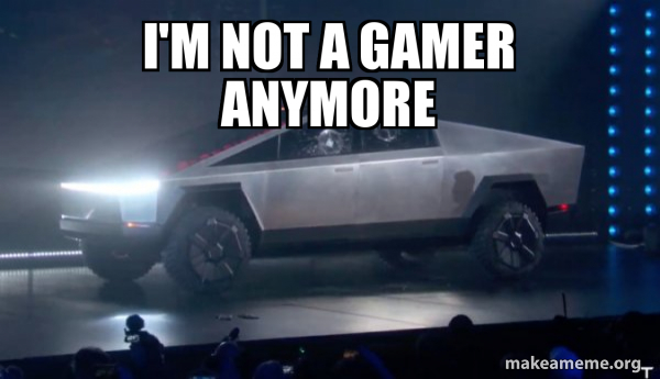 i'm not a gamer anymore - Tesla Truck Meme Generator