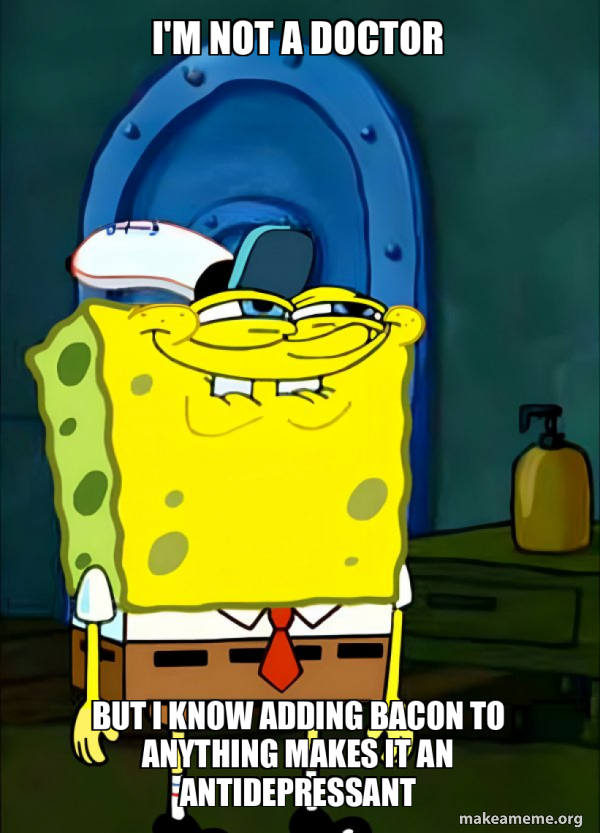 I'm not a doctor but I know adding bacon to anything makes it an ...