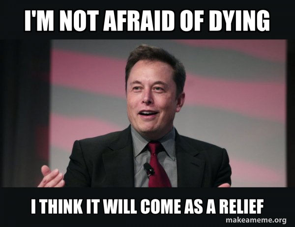 I'm not afraid of dying I THINK IT WILL COME AS A RELIEF - Elon Musk ...
