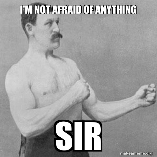 I'm not afraid of anything sir - Overly Manly Man Meme Generator