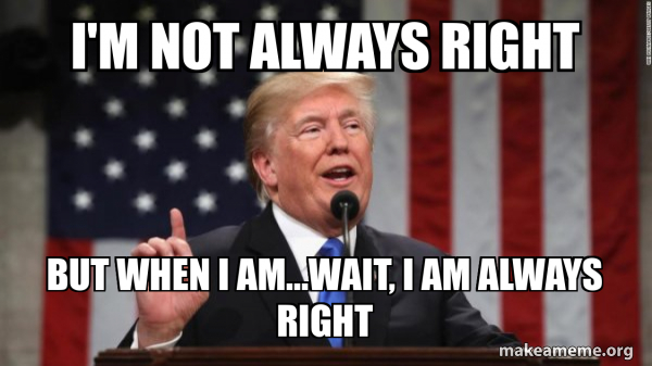 I'm not always right but when I am...Wait, I am always right - Donald ...