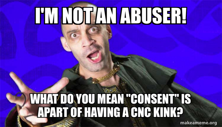 I'm not an abuser! What do you mean "consent" is apart of having a CNC ...