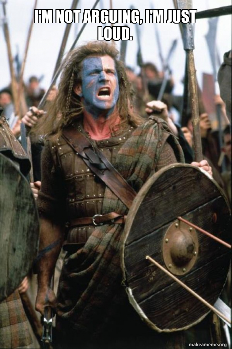 I'm not arguing, I'm just loud. - William Wallace Meme Generator