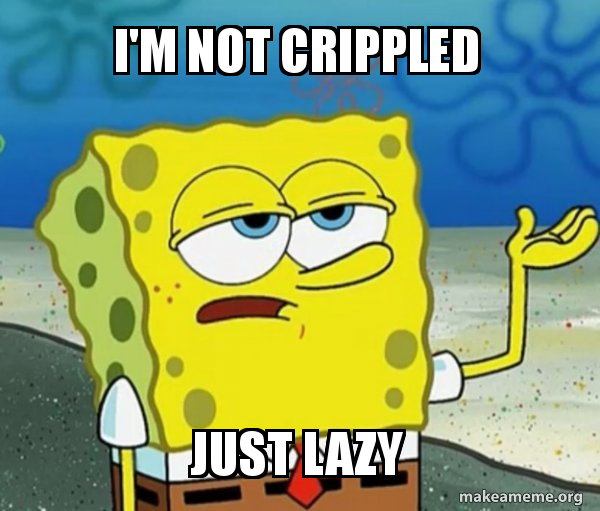 I'm not crippled Just lazy - Tough SpongeBob Meme Generator