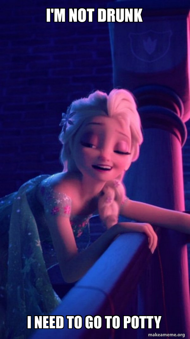 I'm not drunk I need to go to potty - Drunk Elsa Meme Generator