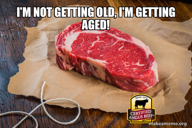 i'm not getting old, i'm getting aged! Meme Generator
