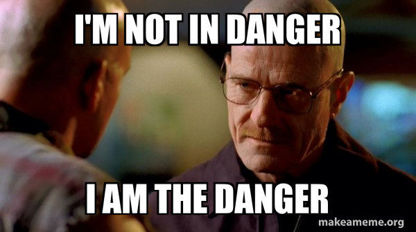 I'm not in danger I am the danger - Breaking Bad Meme Generator