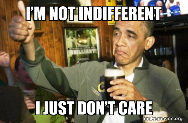 I’m not indifferent I just don’t care - Upvote Obama Meme Generator