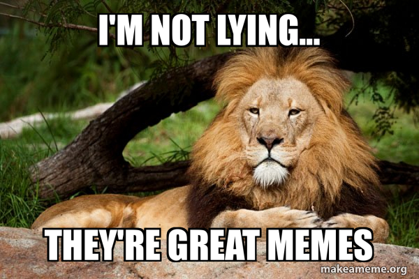 I'm not lying... They're great memes - Contemplative Lion Meme Generator