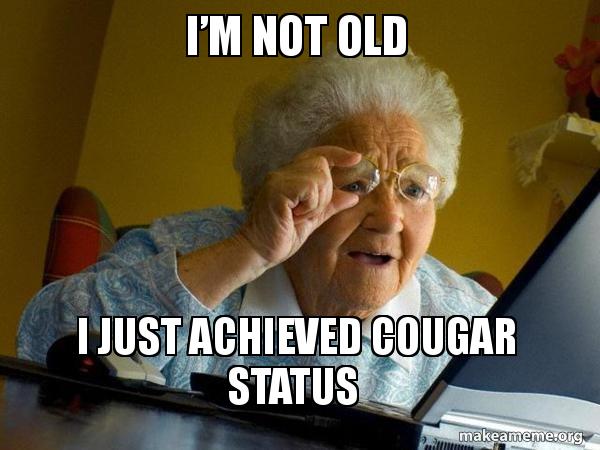 Iâ€™m not old I just achieved Cougar status - Internet Grandma Meme ...