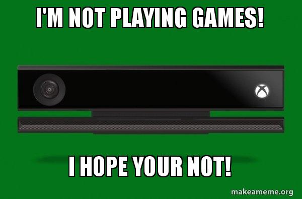 I'm Not Playing Games! I Hope Your Not! - Xbox one meme Meme Generator