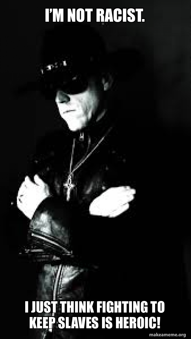 I’m not racist. I just think fighting to keep slaves is heroic! Meme ...