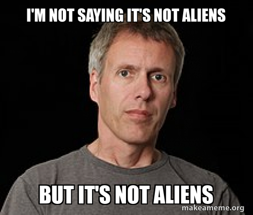 I'm not saying it's not aliens But it's not aliens Meme Generator