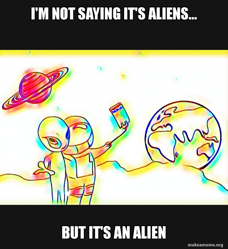I'm not saying it's aliens... but it's an alien - Babylonokia Meme ...