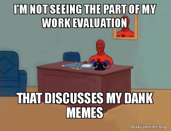 i'm not seeing the part of my work evaluation that discusses my dank ...