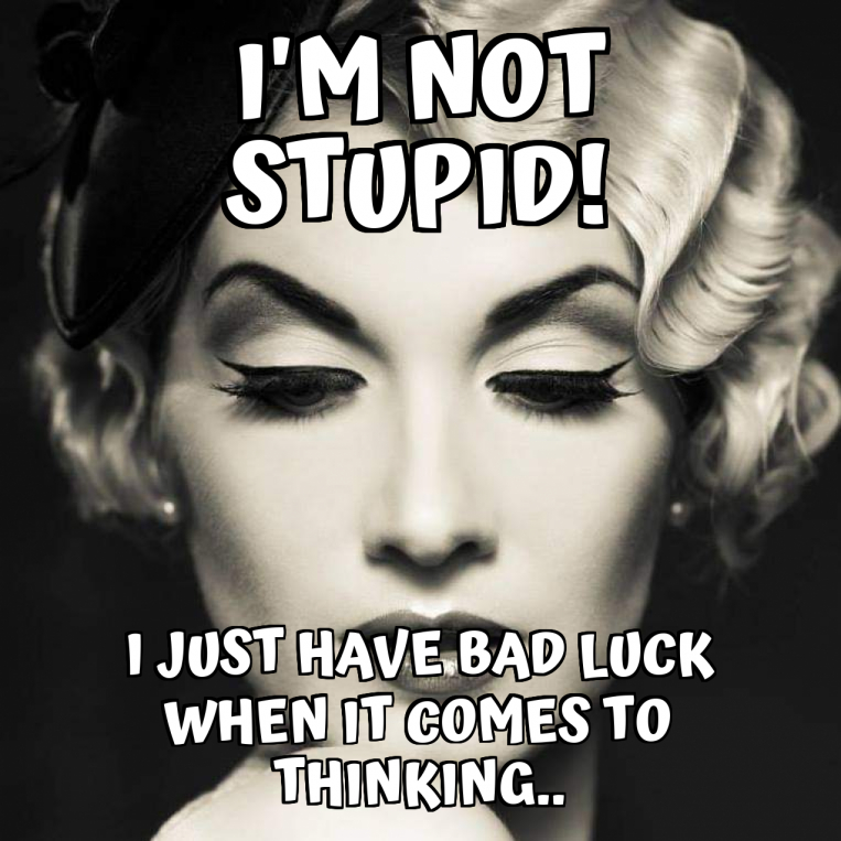 I'm not stupid! I just have bad luck when it comes to thinking.. Meme ...