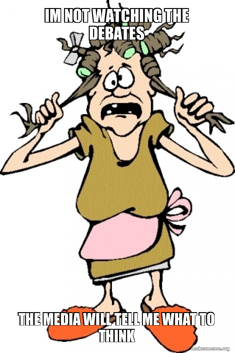 Im not watching THE debates The media will tell me what to think Meme ...