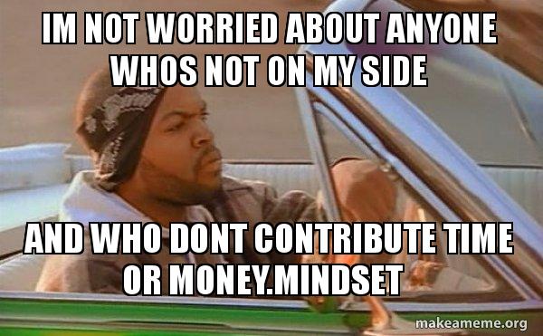 Im not worried about anyone whos not on my side And who dont contribute ...