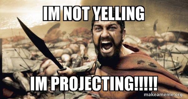 IM NOT YELLING IM PROJECTING!!!!! - The 300 Meme Generator