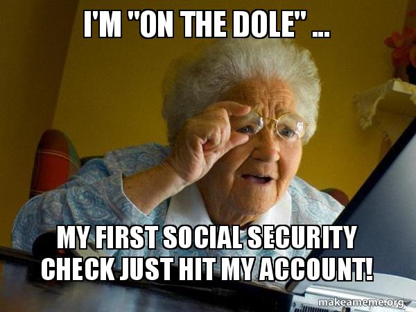 I'm "on the dole" ... my first Social Security check just hit my ...