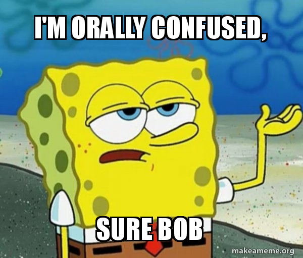 I'm orally confused, Sure Bob - Tough SpongeBob Meme Generator