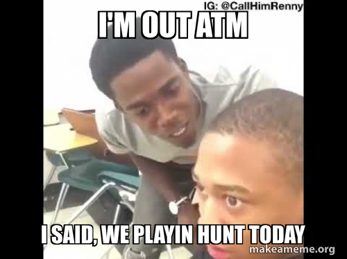 I'm out atm I said, we playin Hunt today - i said we playing hunt today ...