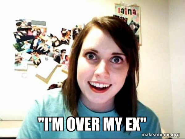 "I'm over my ex" - Overly Attached GirlFriend Meme Generator