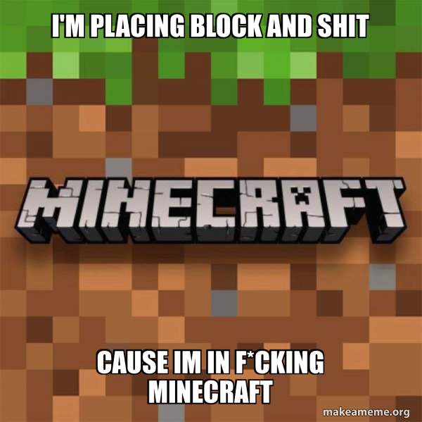 I'M PLACING BLOCK AND SHIT CAUSE IM IN F*CKING MINECRAFT - Minecraft ...