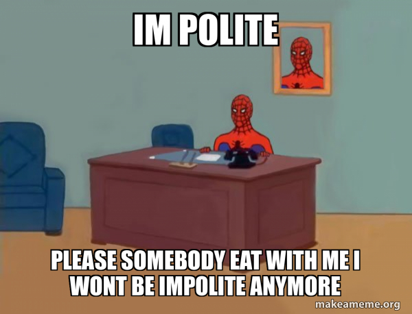 Im polite Please somebody eat with me i wont be impolite anymore ...