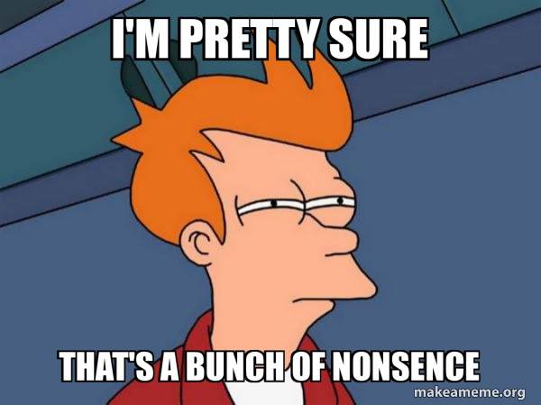 I'm pretty sure that's a bunch of nonsence - Futurama Fry Meme Generator