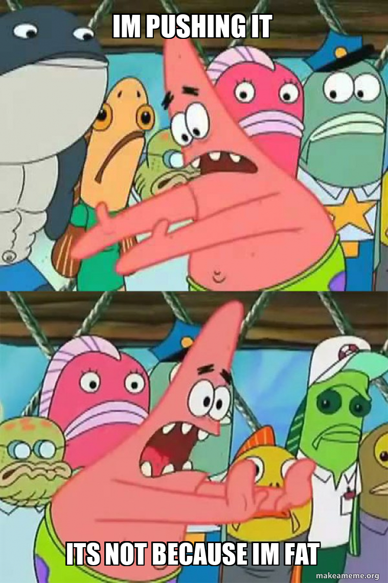im pushing it its not because im fat - Push It Somewhere Else Patrick ...