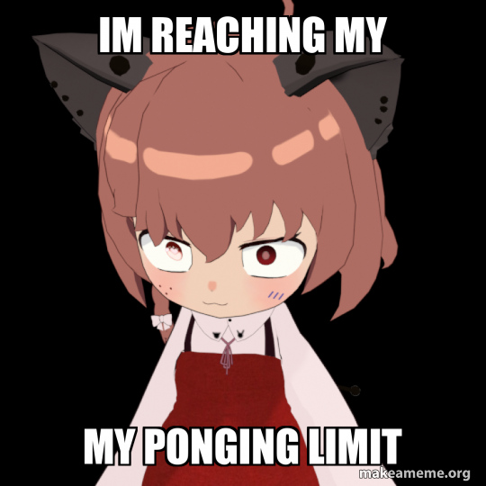 IM REACHING MY MY PONGING LIMIT Meme Generator