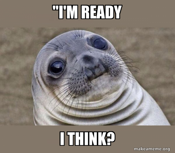 "I'm ready I think? - Squeamish Seal Meme Generator