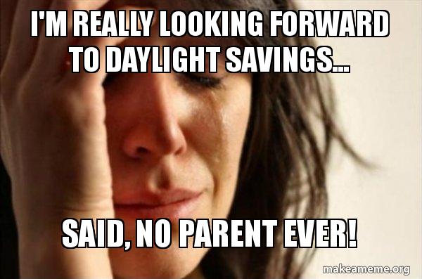 I'm really looking forward to daylight savings... Said, No parent ever ...