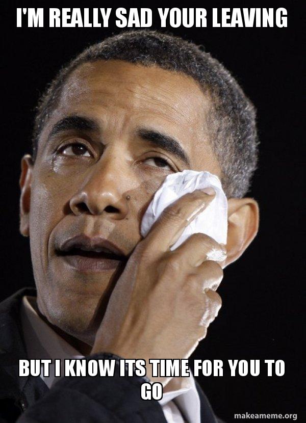 I'm really sad your leaving but I know its time for you to go - Crying ...