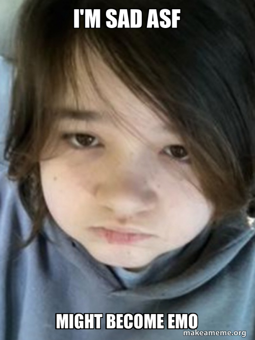 I'm sad asf Might become emo Meme Generator