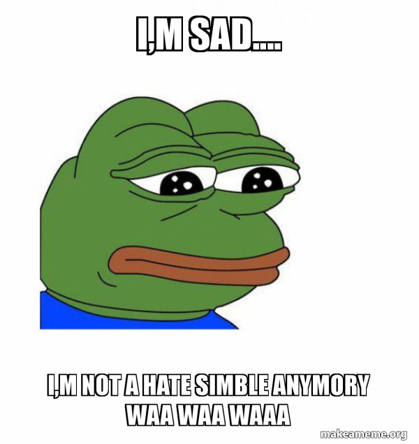 i,m sad.... I,m not a hate simble anymory waa waa waaa - Feels Bad Man ...