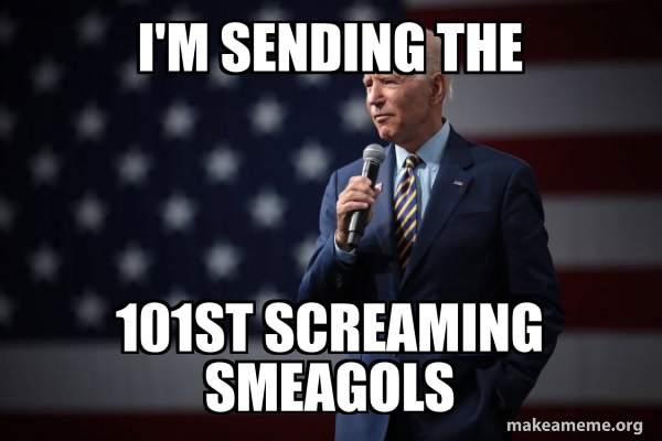 i'm sending the 101st screaming smeagols - Joe Biden 2020 Meme Generator