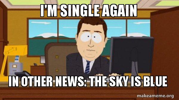 I'm single again In other news: The sky is blue - aaaand its gone Meme ...