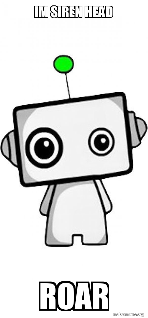 im siren head ROAR - Cute Robot | Make a Meme