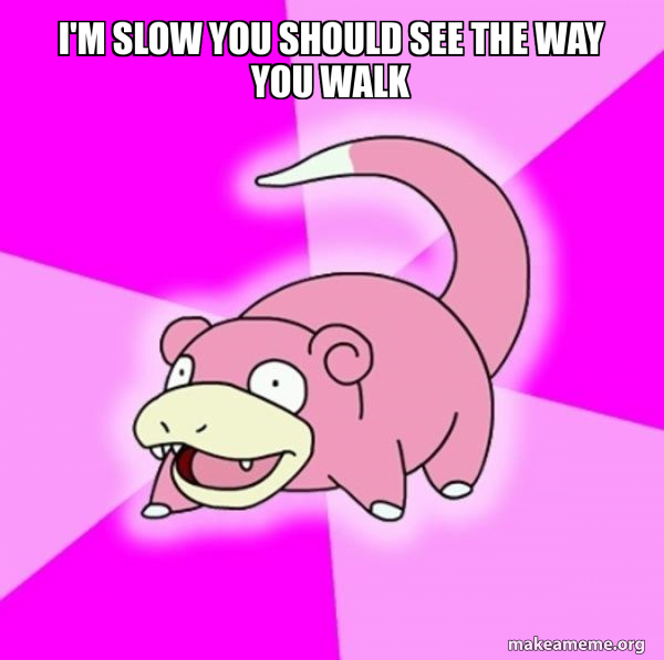 I'm slow you should see the way you walk - Slowpoke the Pokemon Meme ...