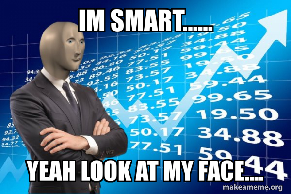 IM SMART...... YEAH LOOK AT MY FACE.... - Stonks Only Go Up Meme Generator