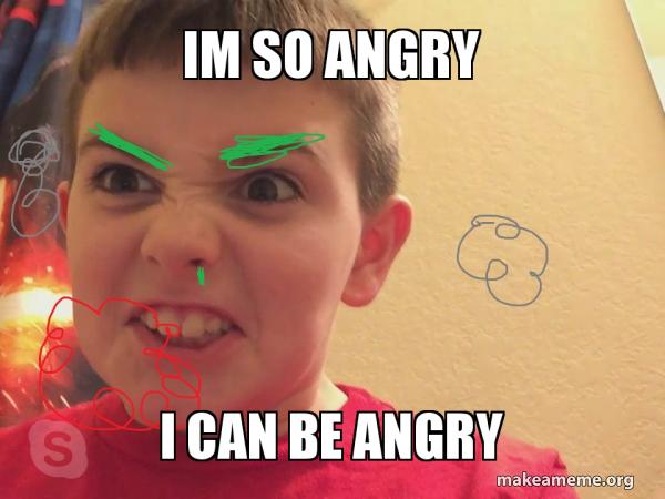 im so angry I can be angry Meme Generator