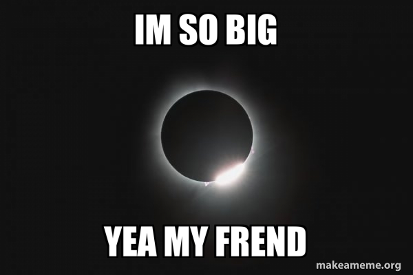 im so big yea my frend - Eclipse Meme Generator