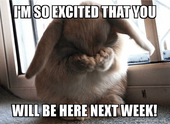 I'm so excited that you will be here next week! Meme Generator