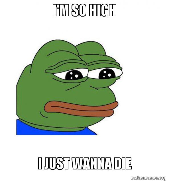 i'm so high i just wanna die - Feels Bad Man Meme Generator