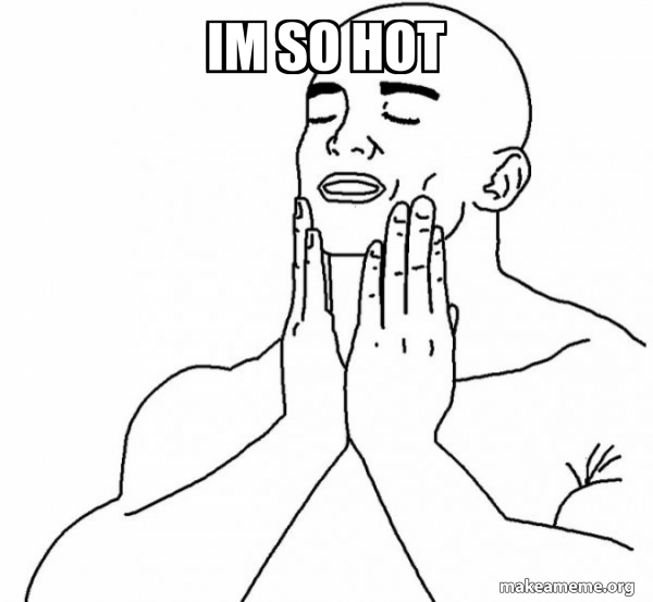 IM SO HOT - Feels Good Meme Generator