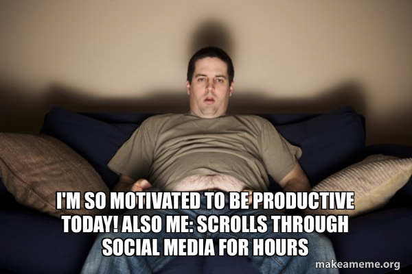 I'm so motivated to be productive today! Also me: scrolls through ...